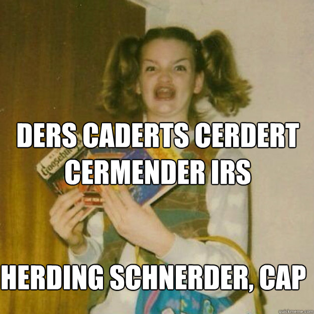 DERS CADERTS CERDERT CERMENDER IRS HERDING SCHNERDER, CAP - ermergherd - quickmeme