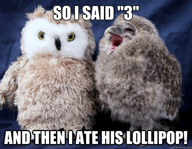 So I said "3" and then i ate his lollipop! - Mr. Owl... - quickmeme