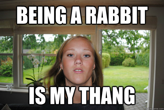 Being a rabbit is my thang - Misc - quickmeme