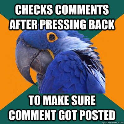 Checks comments after pressing back to make sure comment got posted - Paranoid Parrot - quickmeme