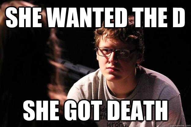 She wanted the D She got death - Andrew Stern - quickmeme