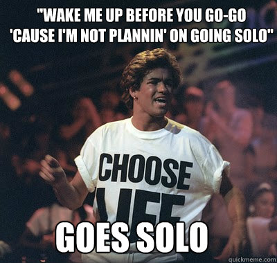 "I'm not planning on going solo" Goes solo - Scumbag George Michael - quickmeme