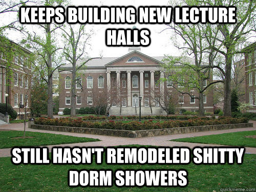 keeps building new lecture halls Still hasn't remodeled shitty dorm showers - Scumbag University ...