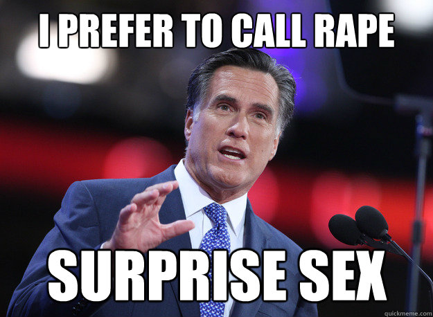 I prefer to call Rape SURPRISE SEX - Romney Rape - quickmeme