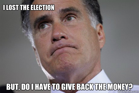 I lost the election but, do i have to give back the money? - Romney - loses election - quickmeme