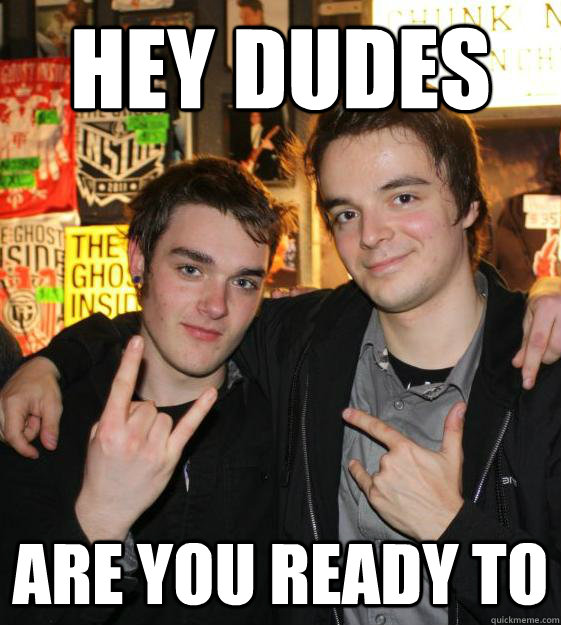 Hey dudes are you ready to - newport nancy - quickmeme