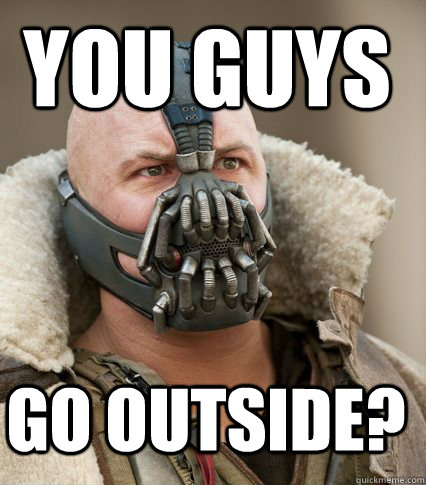 You guys Go Outside? - Bane is confused - quickmeme