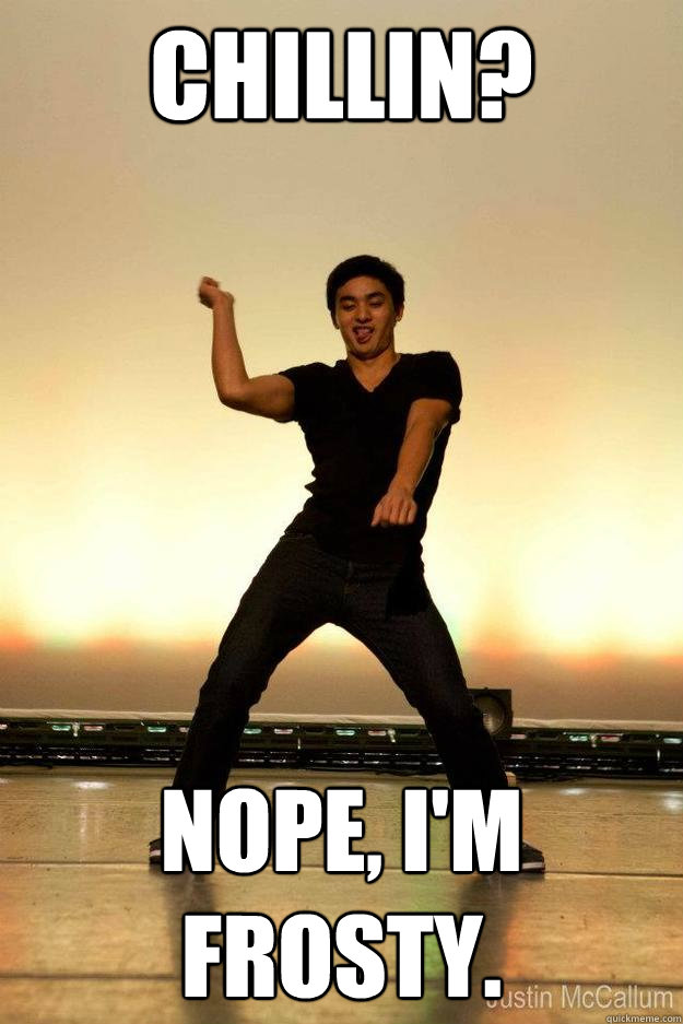 Chillin? Nope, I'm Frosty. - chris frost - quickmeme