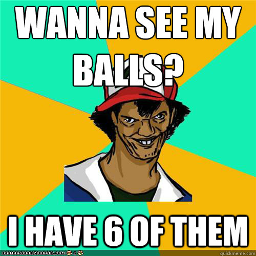 Wanna see my balls? i have 6 of them - Misc - quickmeme