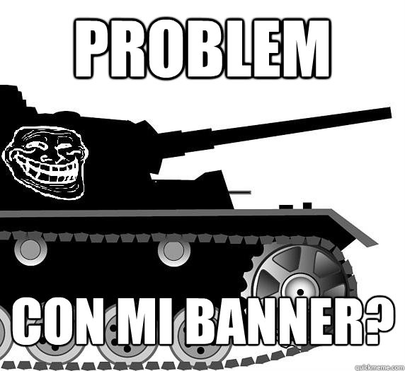 Problem CON MI BANNER? - Panzer Division Troll - quickmeme