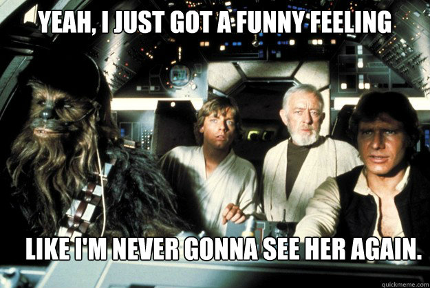 Yeah, I just got a funny feeling Like I'm never gonna see her again. - Misc - quickmeme