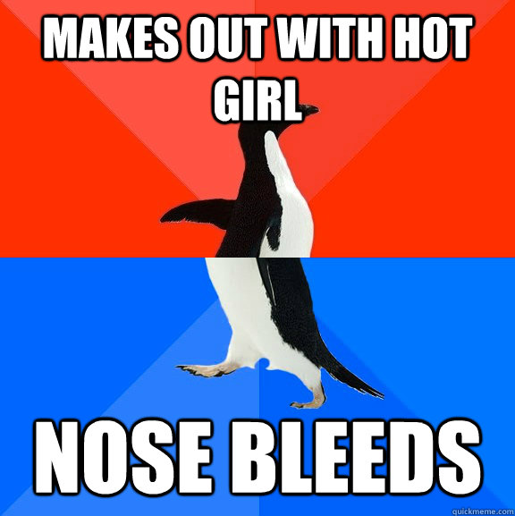 Makes out with hot girl Nose bleeds - Socially Awesome Awkward Penguin - quickmeme