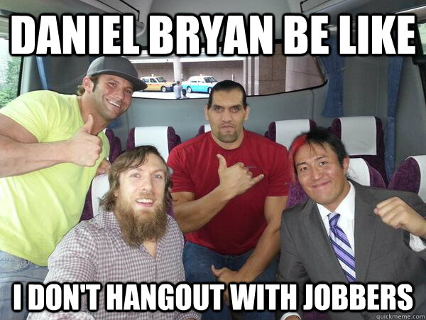 daniel bryan be like i don't hangout with jobbers - Misc - quickmeme