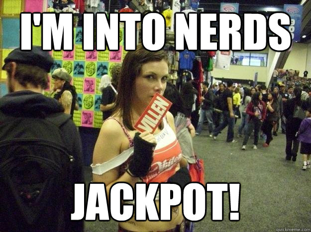I'm into Nerds Jackpot! - Sexy Con Girl - quickmeme