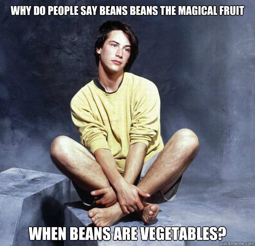 Why do people say beans beans the magical fruit when beans are vegetables? - Misc - quickmeme