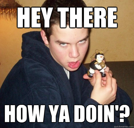 hey there how ya doin'? - creepy connor - quickmeme