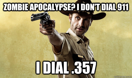 Zombie Apocalypse? I Don't dial 911 I dial .357 - Rick Grimes - quickmeme