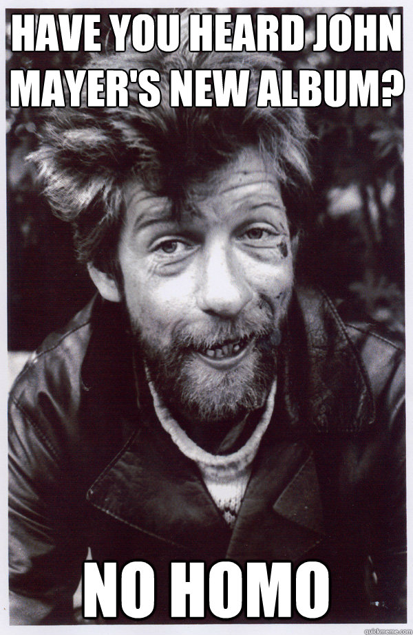 have you heard john mayer's new album? no homo - No Homo Hobo - quickmeme