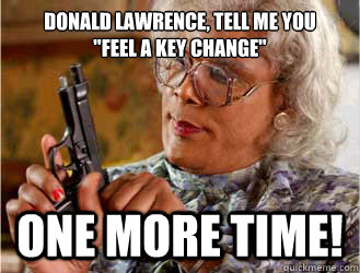 Donald Lawrence, tell me you "feel a key change" one more time! - Messin With Madea - quickmeme