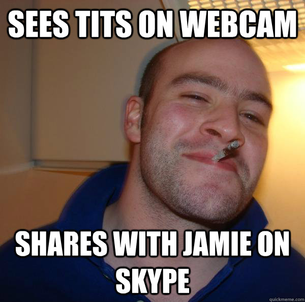 SEES TITS ON WEBCAM SHARES WITH JAMIE ON SKYPE - Misc - quickmeme