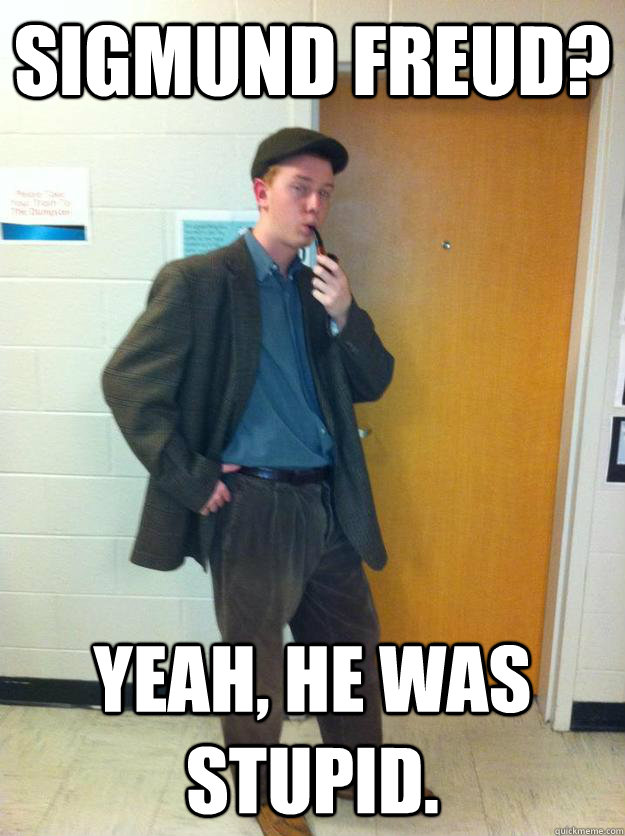 Sigmund Freud? Yeah, he was stupid. - Sophisticated Dumbass - quickmeme
