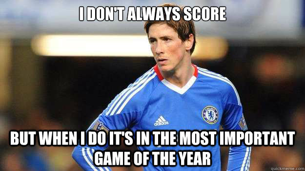 I don't always score But when I do it's in the most important game of the year - Scumbag Torres ...