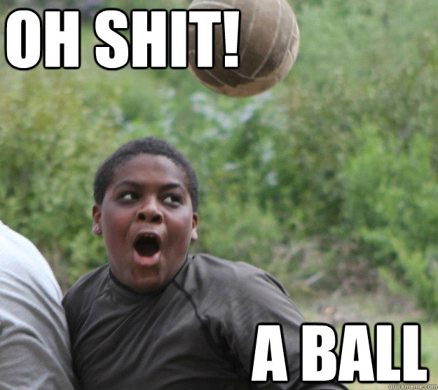 oh shit! a ball - Misc - quickmeme