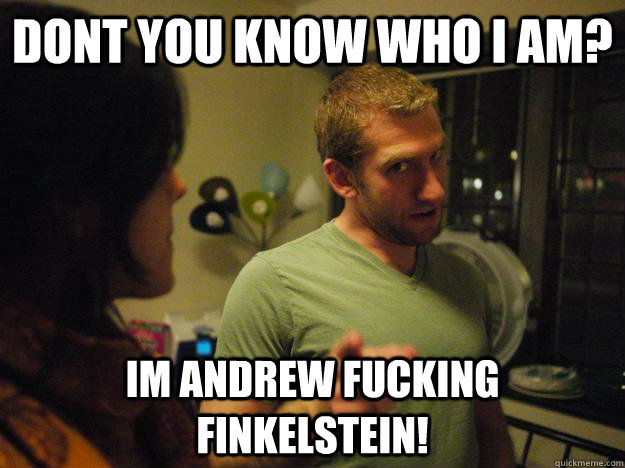 Dont you know who i am? im andrew fucking finkelstein! - Threatening Andrew - quickmeme