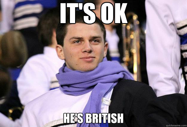 It's ok He's British - British - quickmeme