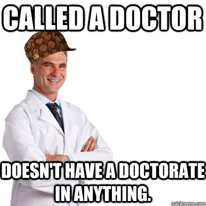 Called a doctor Doesn't have a doctorate in anything. - Scumbag doctors - quickmeme