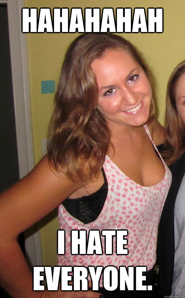 HAHAHAHAH I HATE EVERYONE. - cassichode - quickmeme
