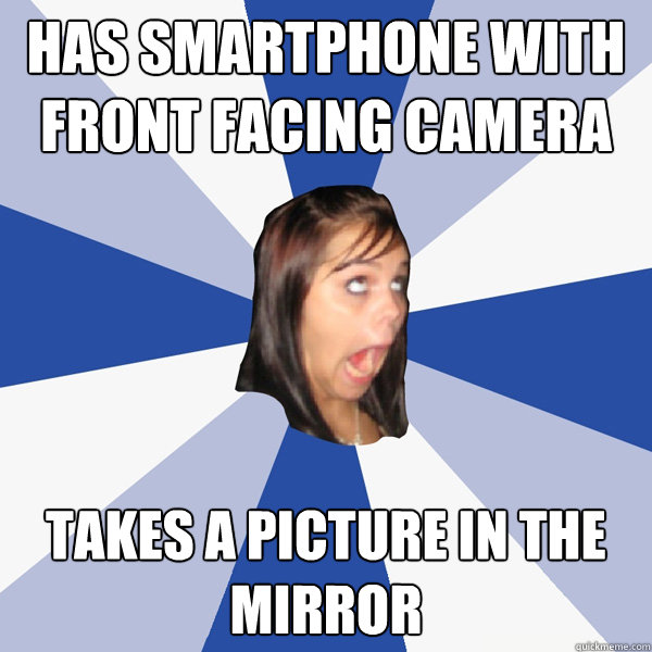has smartphone with front facing camera takes a picture in the mirror - Annoying Facebook Girl ...