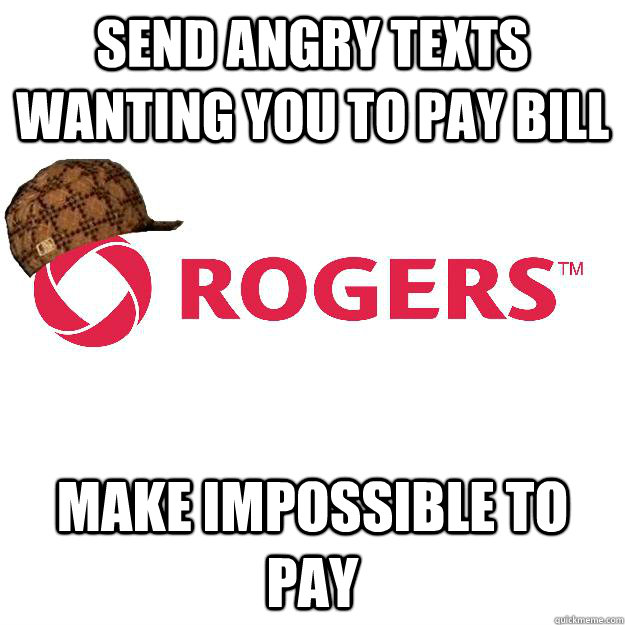 SEND ANGRY TEXTS wanting YOU TO PAY BILL MAKE IMPOSSIBLE TO PAY - Scumbag Rogers - quickmeme