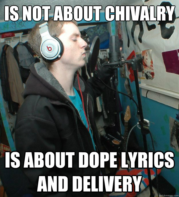 is not about chivalry Is about dope lyrics and delivery - Misc - quickmeme
