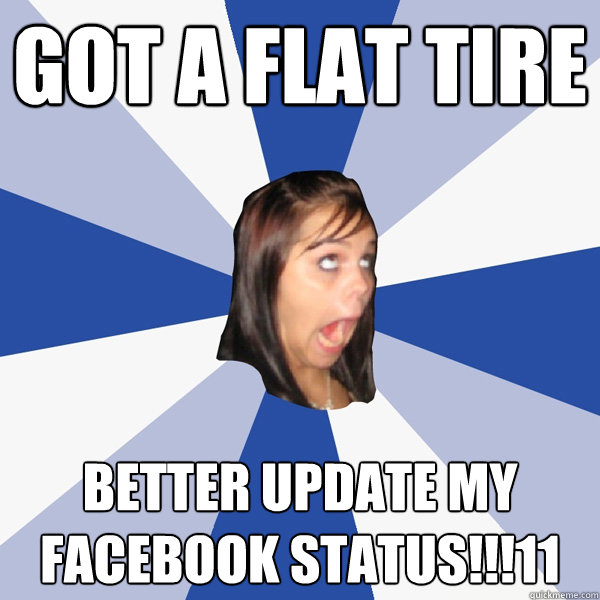 Got a flat tire Better update my facebook status!!!11 - Annoying Facebook Girl - quickmeme