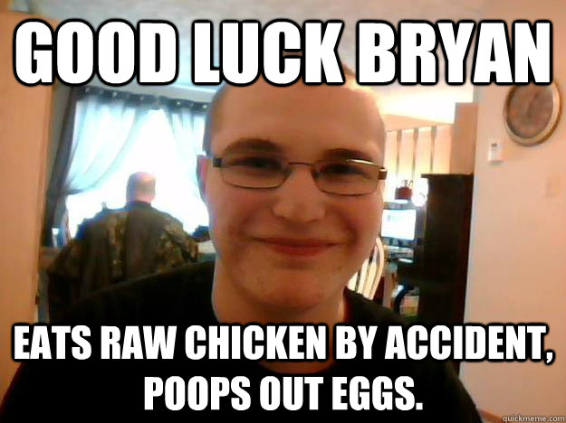 Good Luck Bryan Eats raw chicken by accident, poops out eggs. - Good Luck Bryan - quickmeme