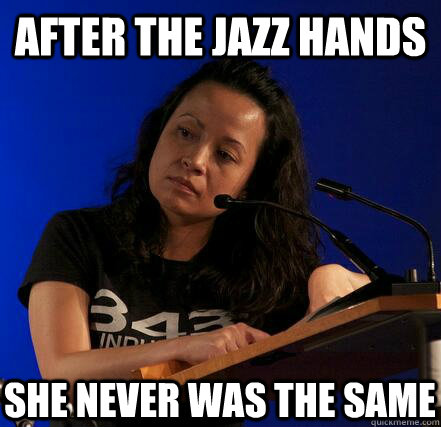 After the jazz hands SHe never was the same - bsangel is sad - quickmeme