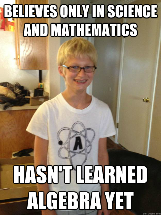 Believes only in science and mathematics Hasn't learned Algebra yet - Atheist Adam - quickmeme