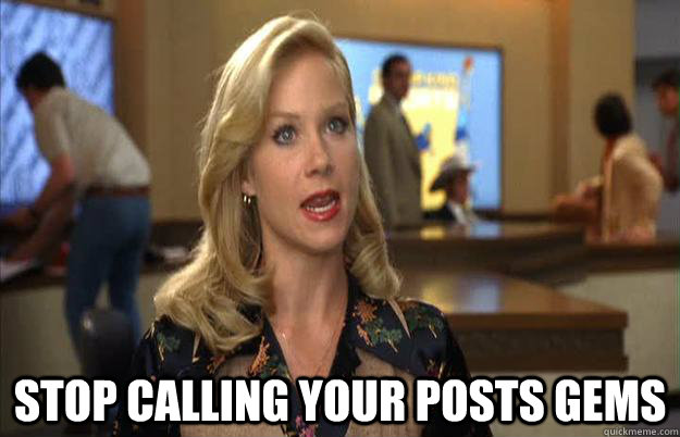 Stop calling your posts gems - Misc - quickmeme