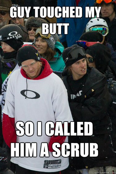 guy touched my butt so i called him a scrub - TannerHall - quickmeme