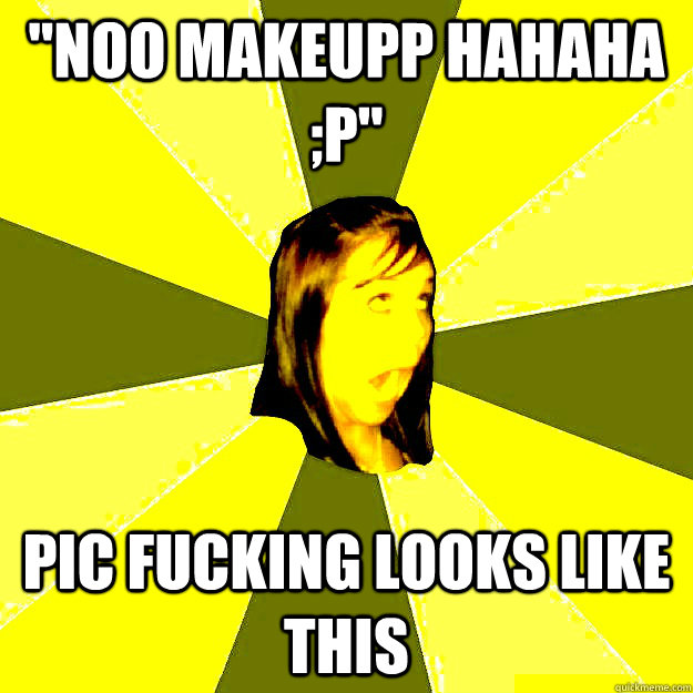 "Noo Makeupp hahaha ;p" pic fucking looks like this - Misc - quickmeme