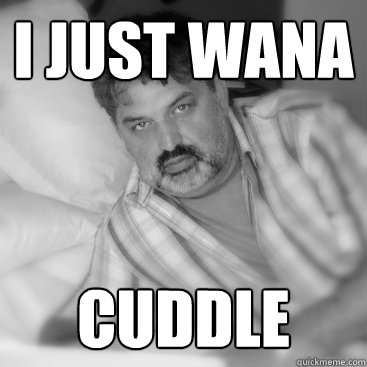 I Just wana cuddle - Misc - quickmeme