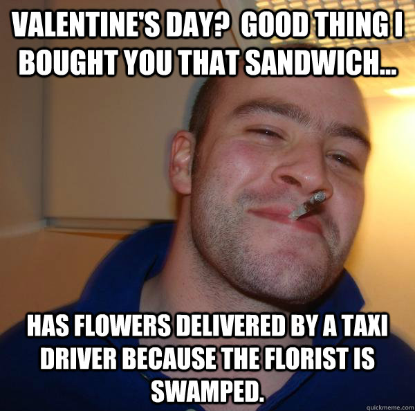 Valentine's Day? Good thing I bought you that sandwich... has flowers delivered by a taxi driver ...