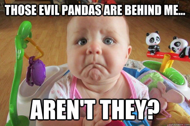 Those evil pandas are behind me... aren't they? - SadBaby - quickmeme