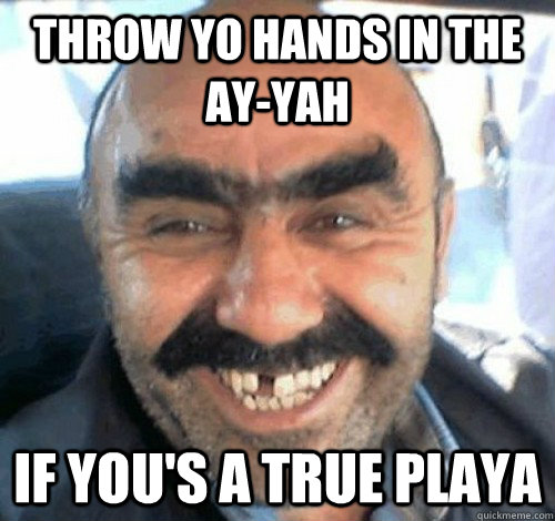 Throw yo hands in the ay-yah If you's a true playa - Misc - quickmeme