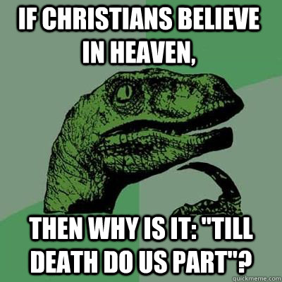 If christians believe in heaven, then why is it: "Till death do us part"? - Misc - quickmeme