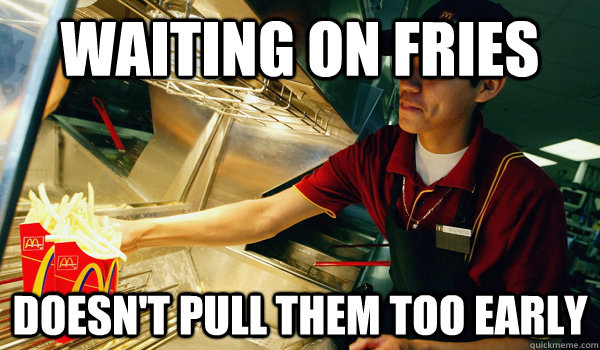 Waiting on fries doesn't pull them too early - Misc - quickmeme
