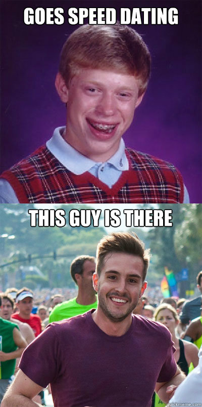 goes speed dating this guy is there - Bad Luck Brian vs Ridiculously Photogenic Guy - quickmeme