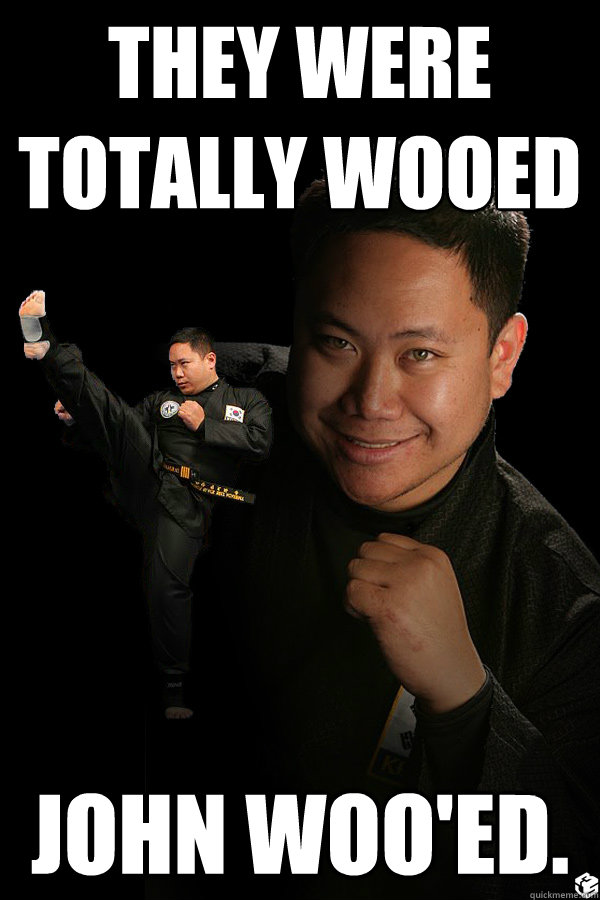 They were totally Wooed JOHN WOO'ed. - TKD James ThunderFoot - quickmeme