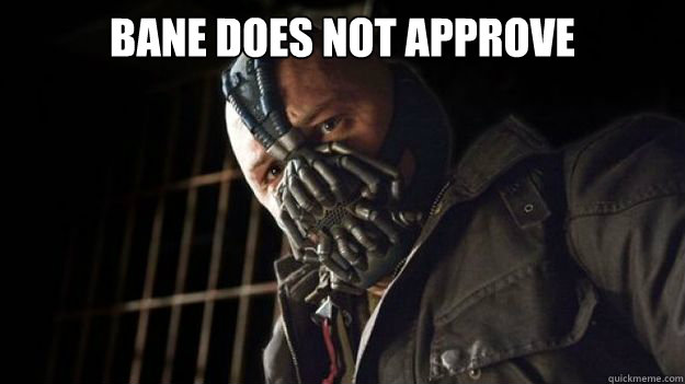 Bane does not approve - Banes Friendly Reminders - quickmeme
